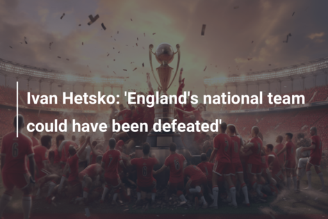 Ivan Hetsko: 'England's national team could have been defeated ...