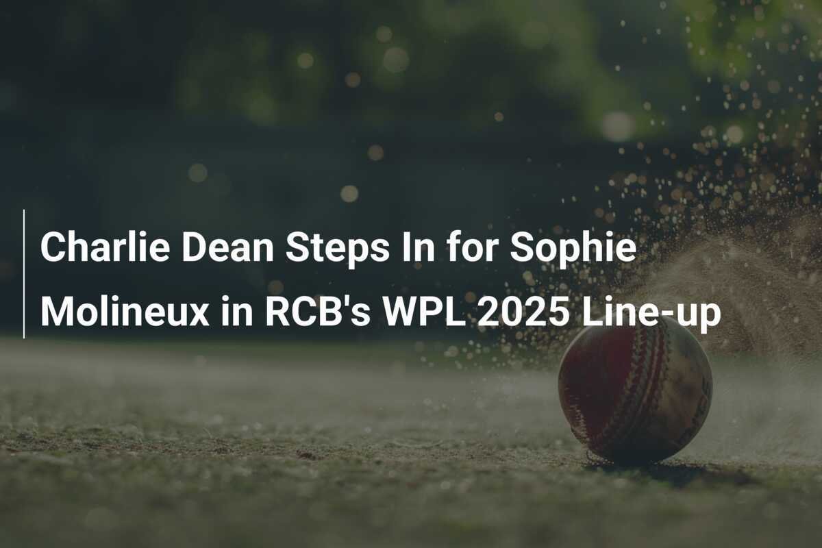 Charlie Dean Steps In for Sophie Molineux in RCB's WPL 2025 Line-up ...