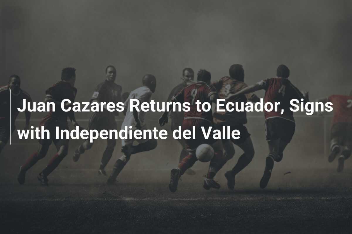 Juan Cazares fait son retour en Équateur avec Independiente del Valle ...