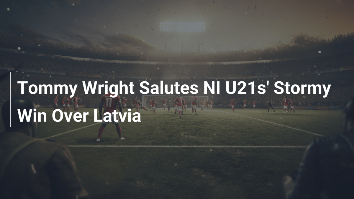Tommy Wright Salue la Victoire des U21 NI Contre la Lettonie ...