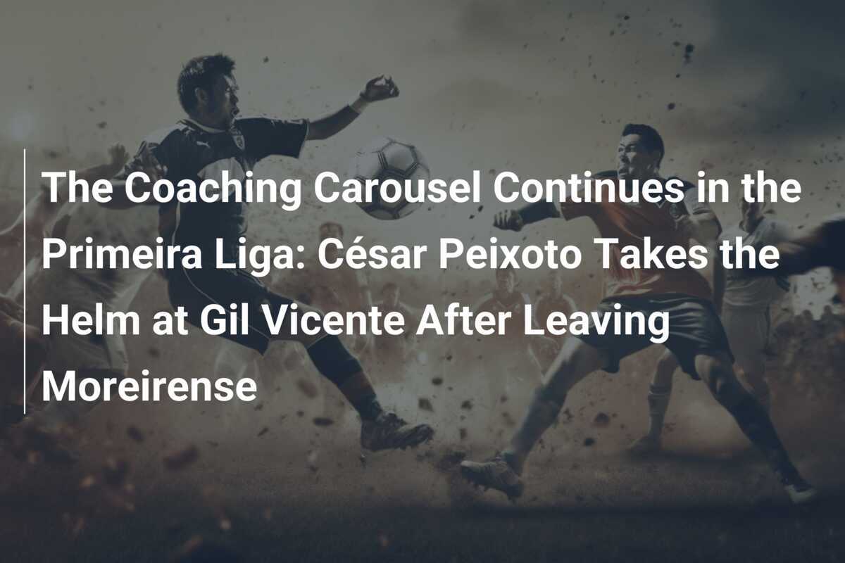 Pergantian Pelatih Terus Berlanjut di Primeira Liga: César Peixoto ...