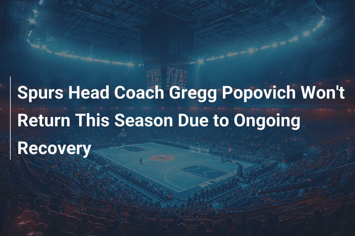 Spurs Head Coach Gregg Popovich Won't Return This Season Due to Ongoing Recovery - footboom1.com
