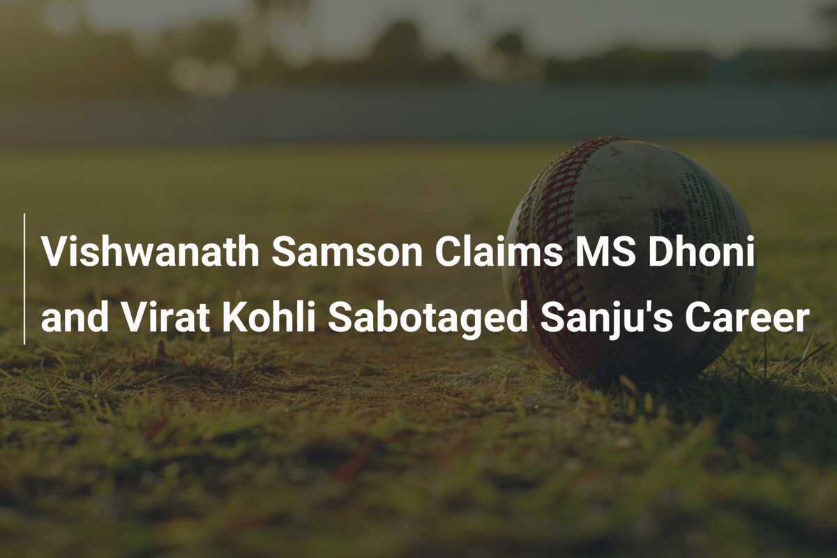 Vishwanath Samson Claims MS Dhoni and Virat Kohli Sabotaged Sanju's ...