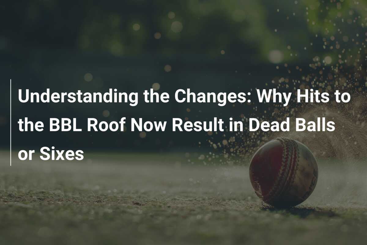 Understanding the Changes: Why Hits to the BBL Roof Now Result in Dead Balls or Sixes ...