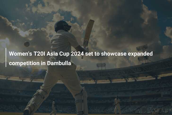Women's T20I Asia Cup 2024 set to showcase expanded competition in ...