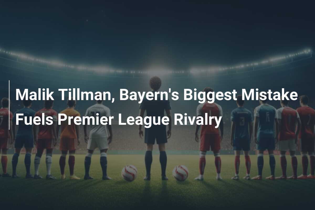 Malik Tillman, Bayern's Biggest Mistake Fuels Premier League Rivalry ...