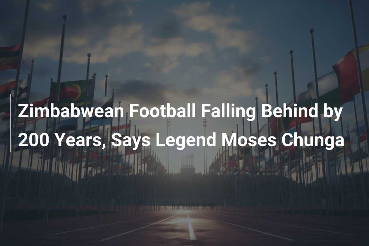 Zimbabwean Football Falling Behind by 200 Years, Says Legend Moses ...