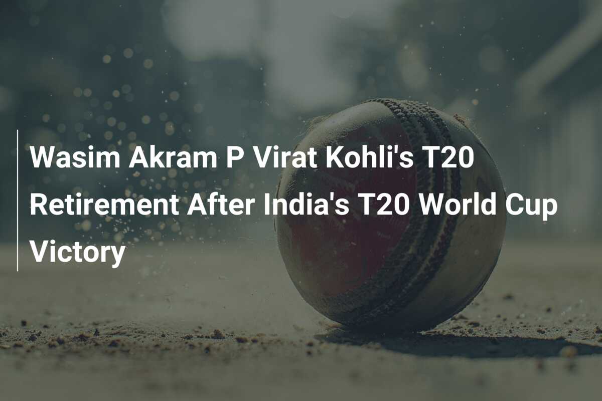 Wasim Akram P Virat Kohli’s T20 Retirement After India’s T20 World Cup Victory - 777score.com