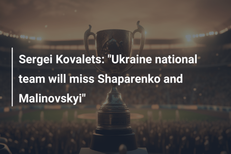 Sergei Kovalets: "Ukraine national team will miss Shaparenko and Malinovskyi" - azscore.com