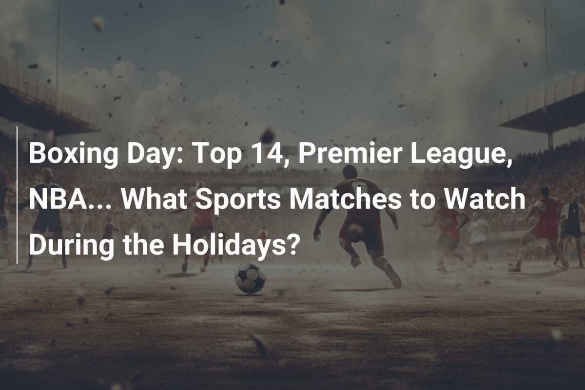 Boxing Day: Top 14, Premier League, NBA... What Sports Matches to Watch ...