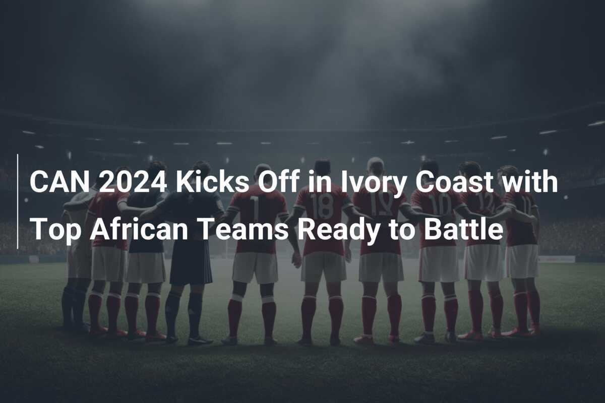 CAN 2024 Kicks Off in Ivory Coast with Top African Teams Ready to ...