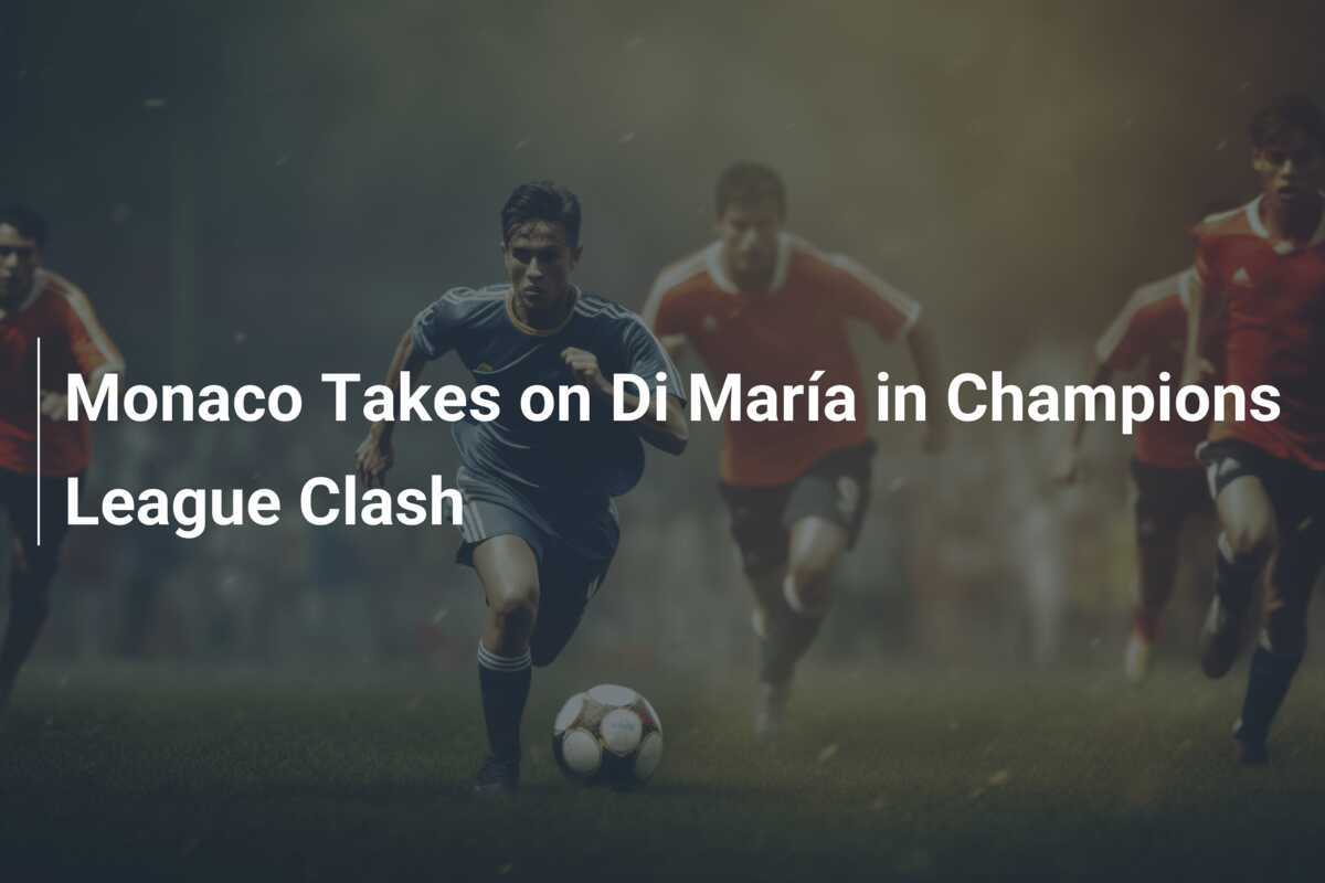 Monaco trifft auf Di María im Champions-League-Duell - footboom1.com