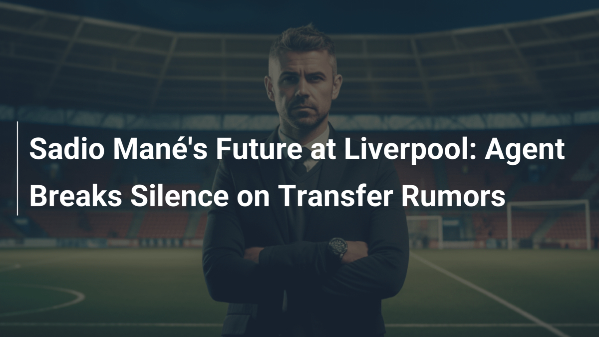 L'avenir de Sadio Mané à Liverpool : L'agent met fin aux rumeurs de ...