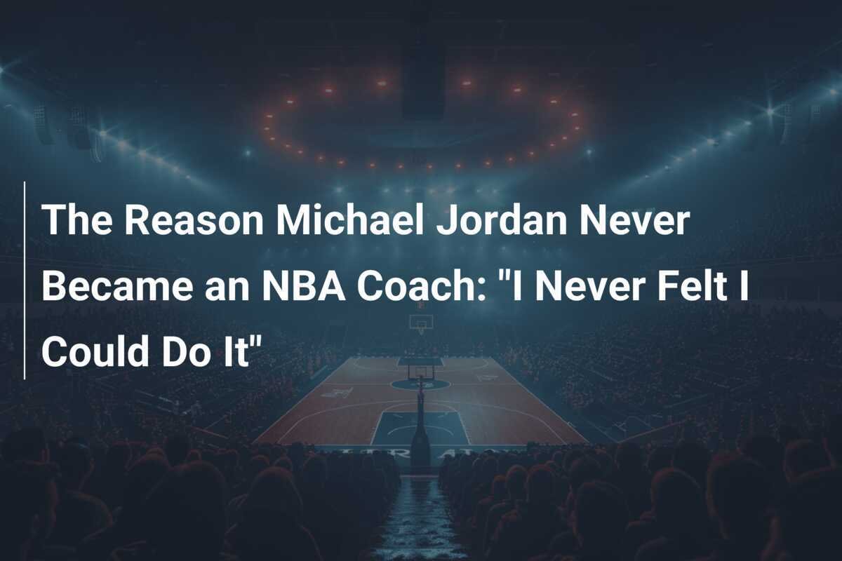 The Reason Michael Jordan Never Became an NBA Coach: "I Never Felt I ...