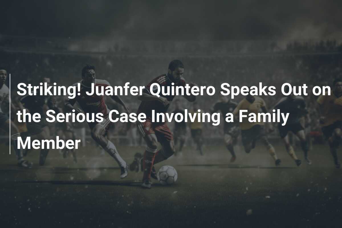 Striking! Juanfer Quintero Speaks Out on the Serious Case Involving a ...