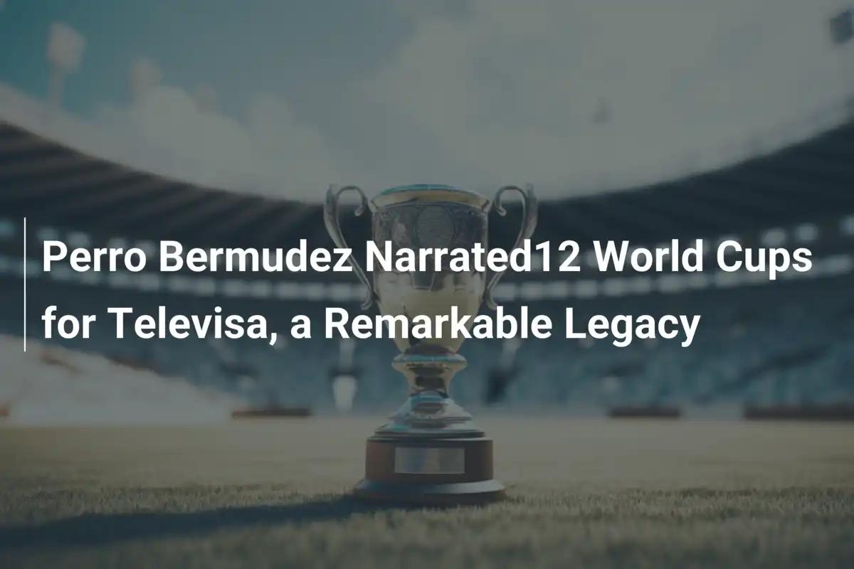 Perro Bermudez Narrated12 World Cups for Televisa, a Remarkable Legacy ...
