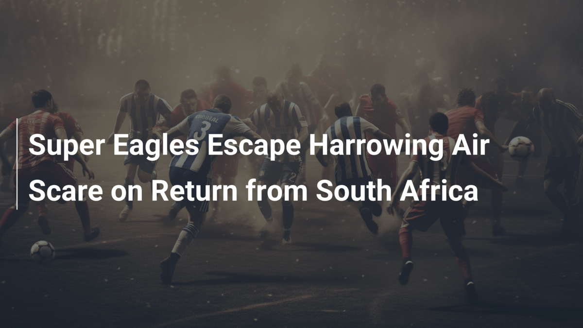 Super Eagles Thoát Khỏi Sự Cố Máy Bay Kinh Hoàng Từ Nam Phi - footboom1.com