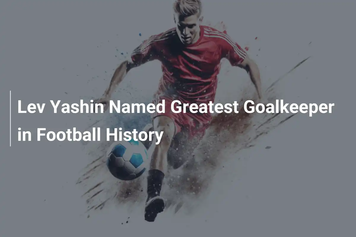 Lev Yashin Désigné Meilleur Gardien de But de Tous les Temps par l ...