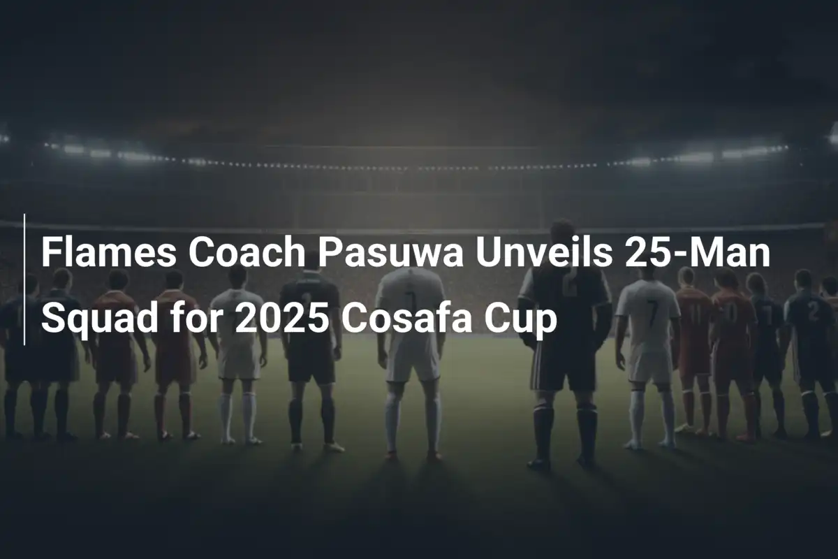 Flames Coach Pasuwa Unveils 25-Man Squad for 2025 Cosafa Cup ...