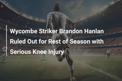 Wycombe Striker Brandon Hanlan Ruled Out for Rest of Season with ...