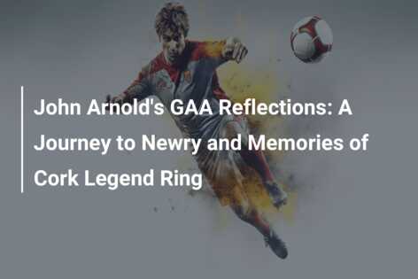 John Arnold's GAA Reflections: A Journey to Newry and Memories of Cork ...