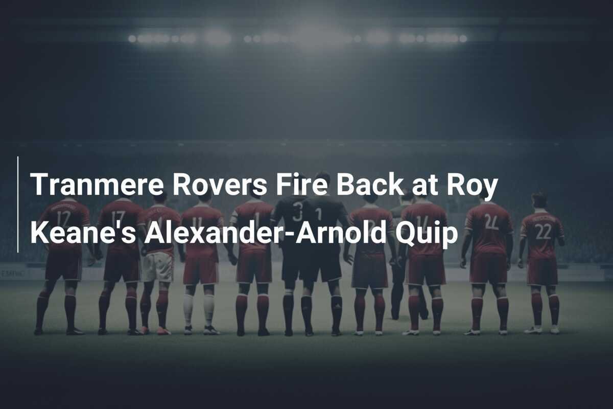 Tranmere Rovers kontern Roy Keanes Aussage über Alexander-Arnold ...