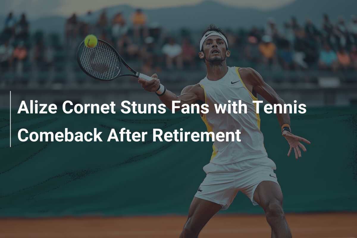 Alize Cornet Stuns Fans with Tennis Comeback After Retirement ...