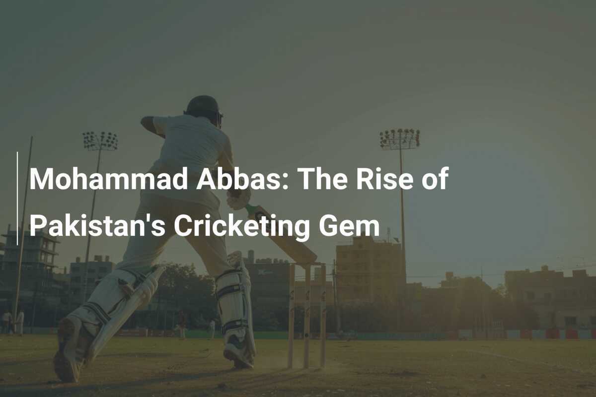 Mohammad Abbas: The Rise of Pakistan's Cricketing Gem - azscore.com