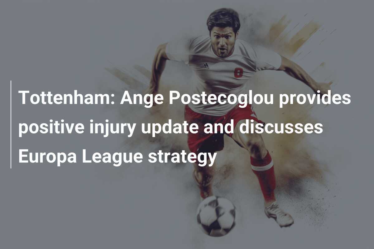 Tottenham: Ange Postecoglou provides positive injury update and ... Tottenham: Ange Postecoglou provides positive injury update and ...