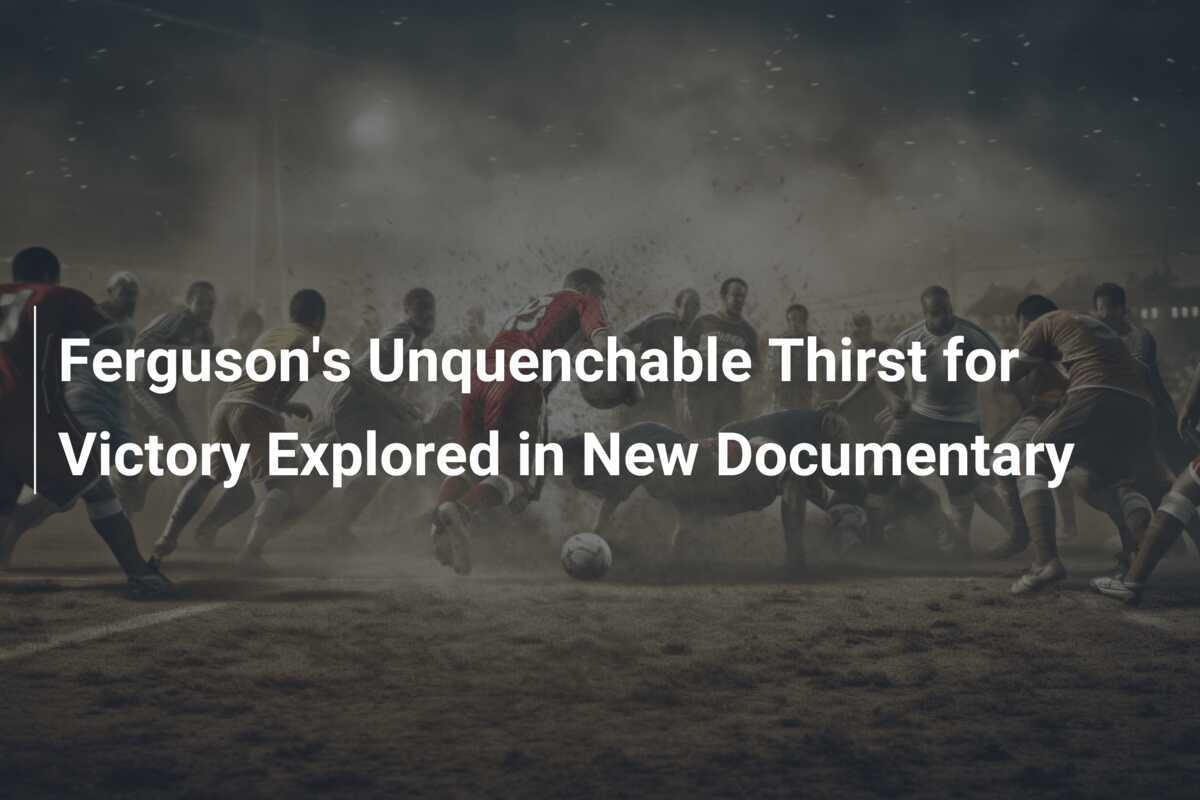 Ferguson's Unquenchable Thirst for Victory Explored in New Documentary ...