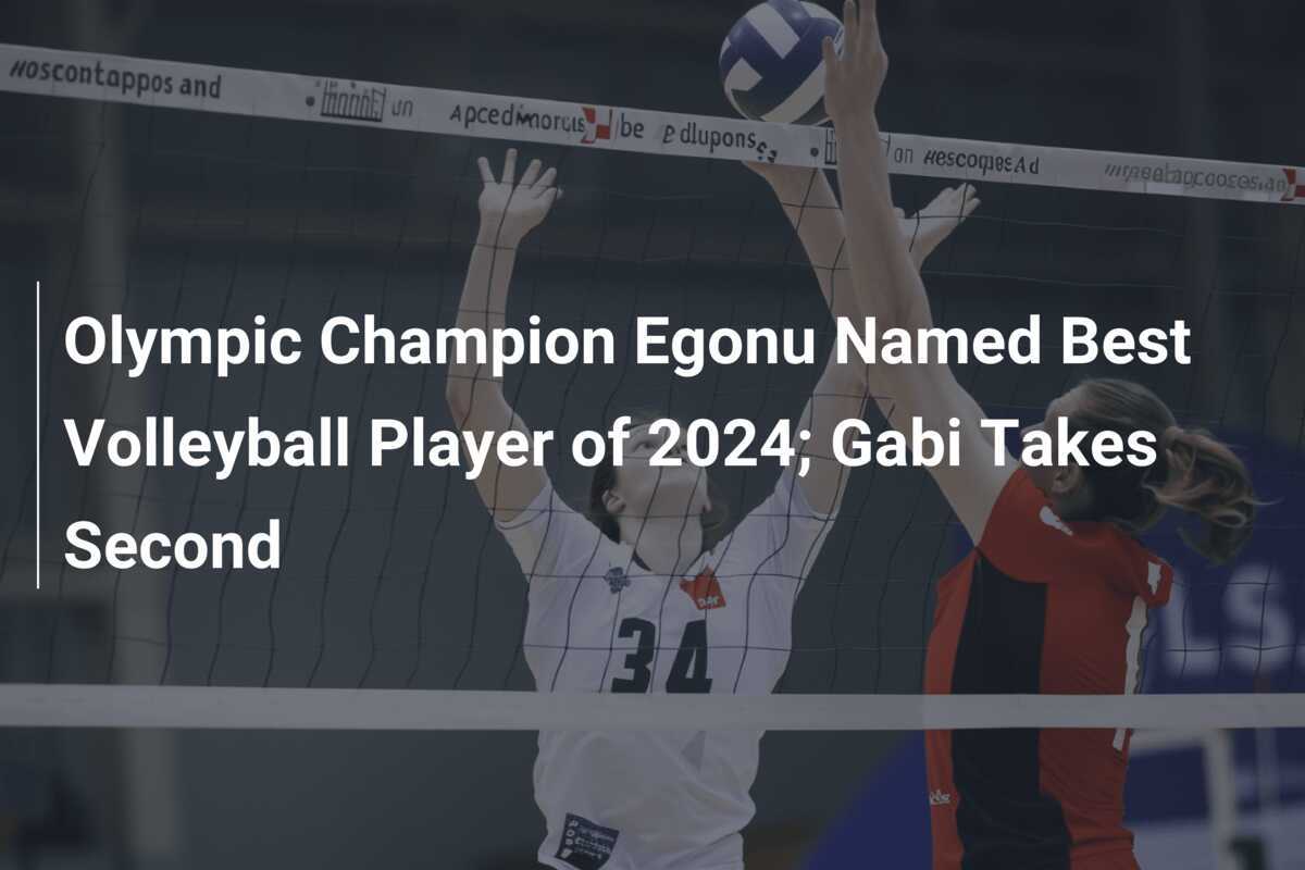 Olympic Champion Egonu Named Best Volleyball Player of 2024; Gabi Takes ...