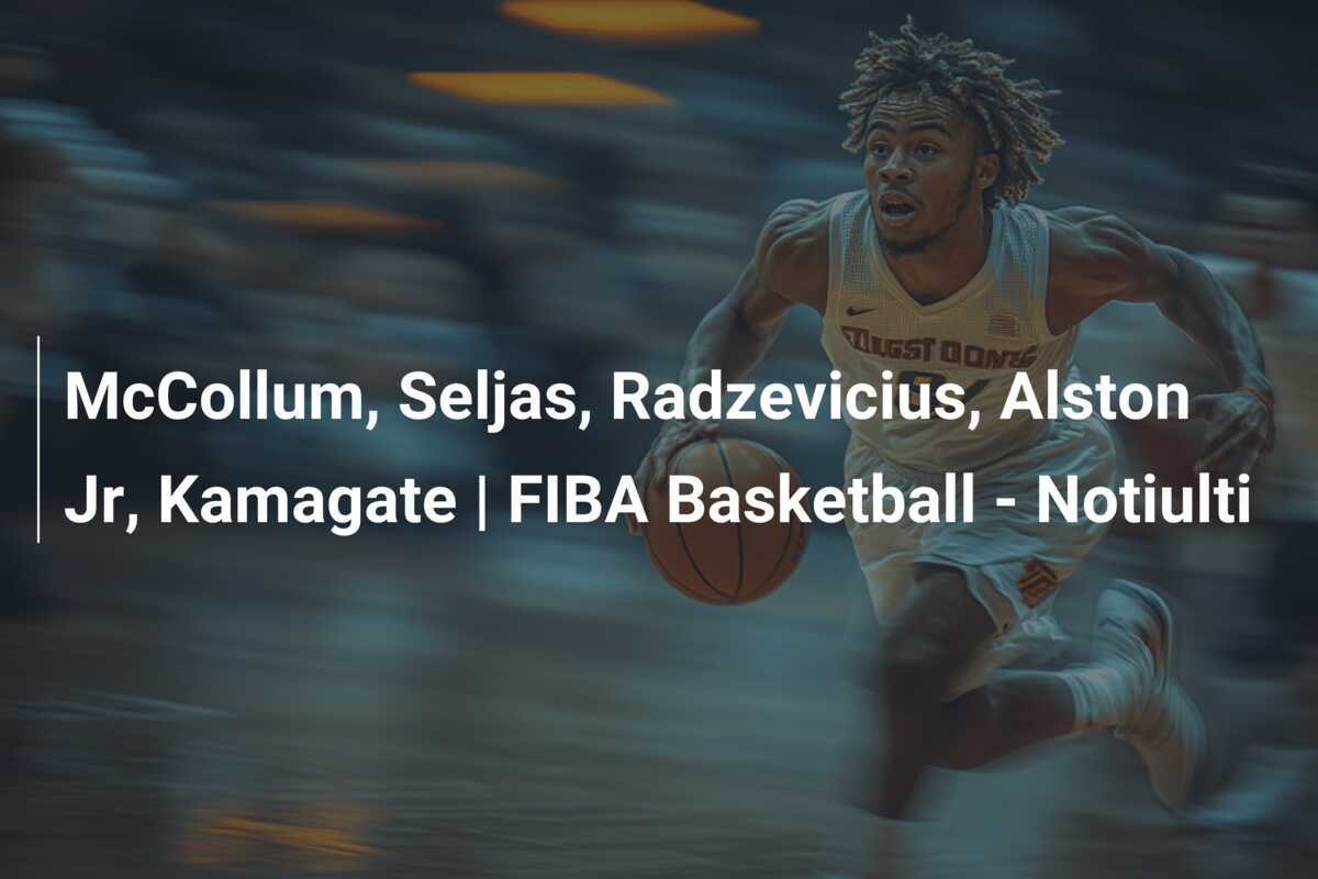 McCollum, Seljas, Radzevicius, Alston Jr, Kamagate | FIBA Basketball ...