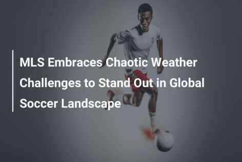 MLS Embraces Chaotic Weather Challenges to Stand Out in Global Soccer ...