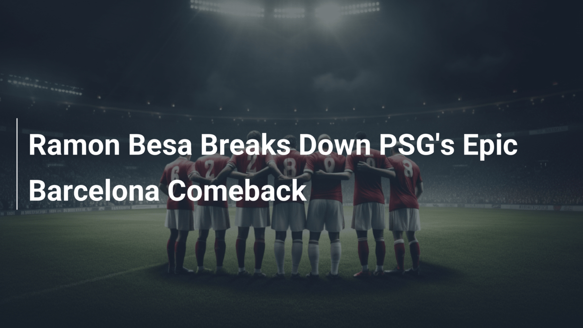 Ramon Besa Giải Mã Sự Lội Ngược Dòng Kỳ Diệu Của PSG Trước Barcelona ...
