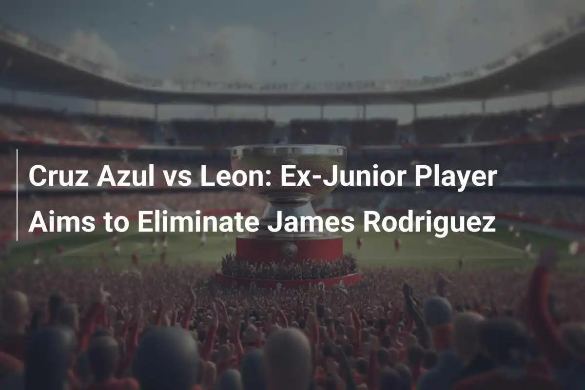 Cruz Azul vs Leon : Un ancien joueur de Junior veut éliminer James ...