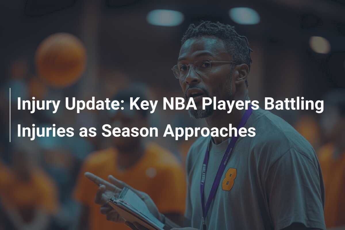 Injury Update: Key NBA Players Battling Injuries as Season Approaches ...