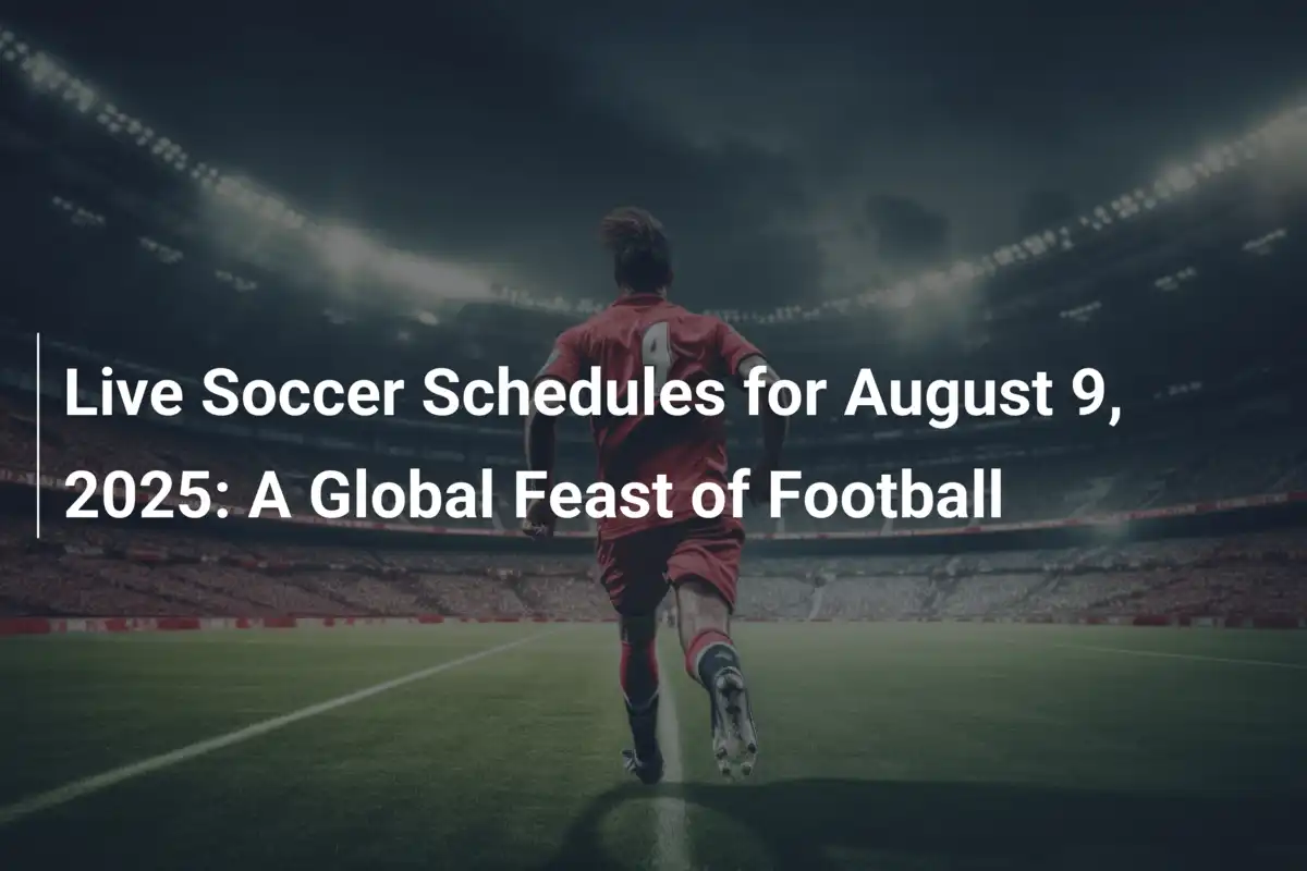 Live Soccer Schedules for August 9, 2025: A Global Feast of Football ...