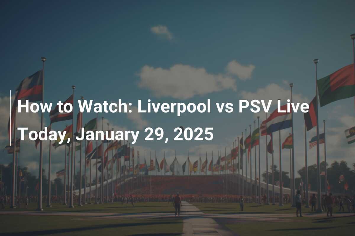 How to Watch: Liverpool vs PSV Live Today, January 29, 2025 - footboom1.com
