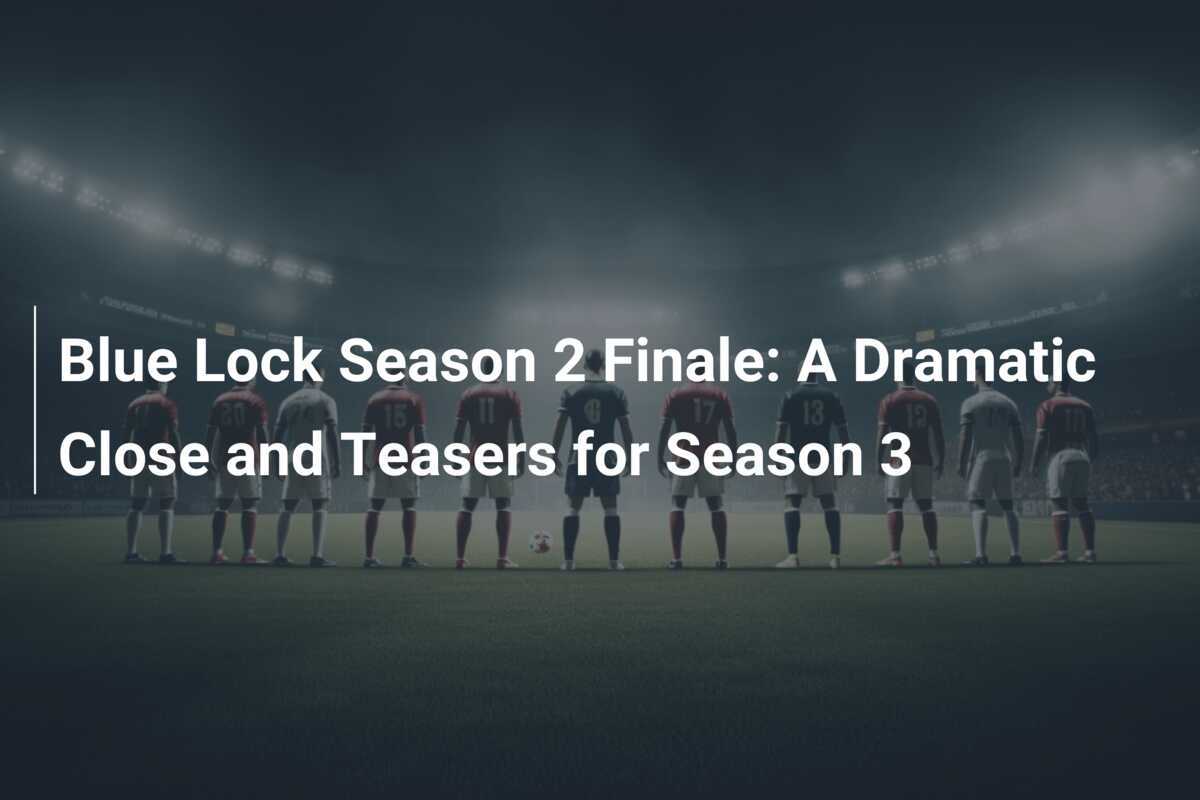 Blue Lock Season 2 Finale: A Dramatic Close and Teasers for Season 3 ...