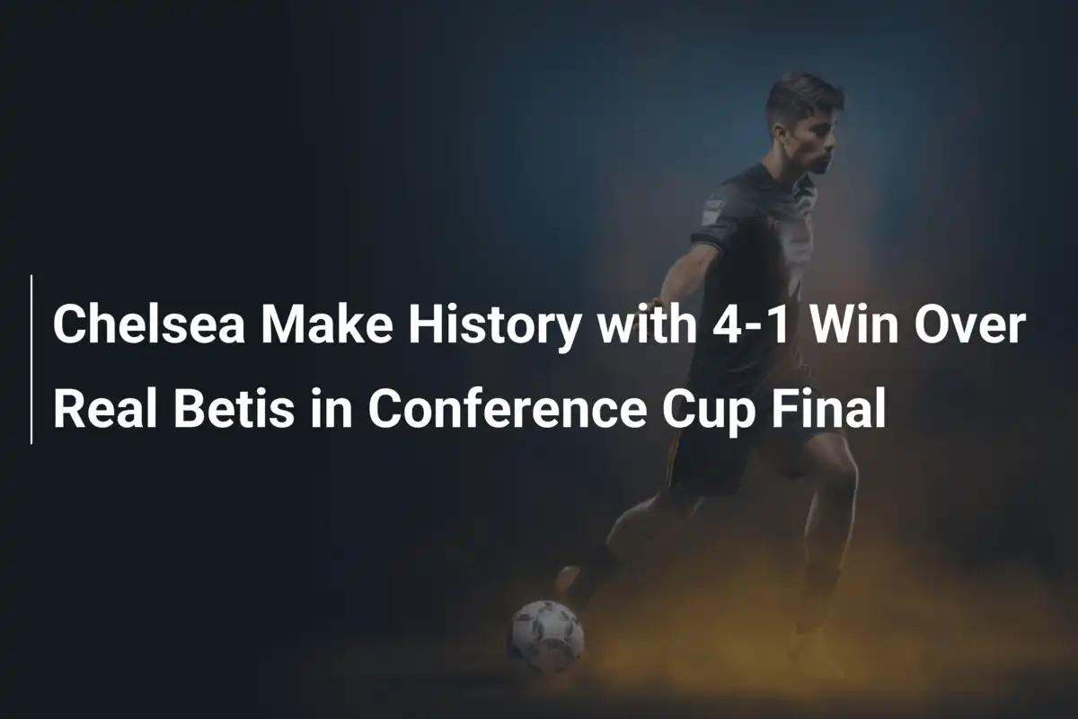 Chelsea Make History with 4-1 Win Over Real Betis in Conference Cup ...