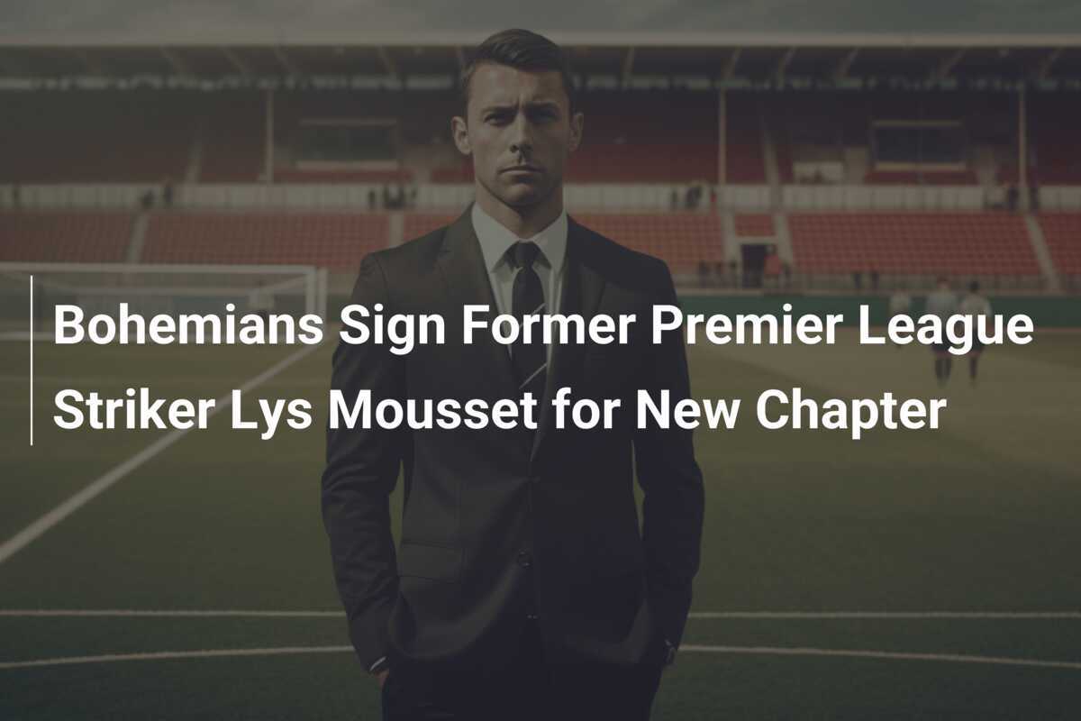 Los Bohemians Fichan al Exdelantero de la Premier League Lys Mousset para un Nuevo Capítulo ...