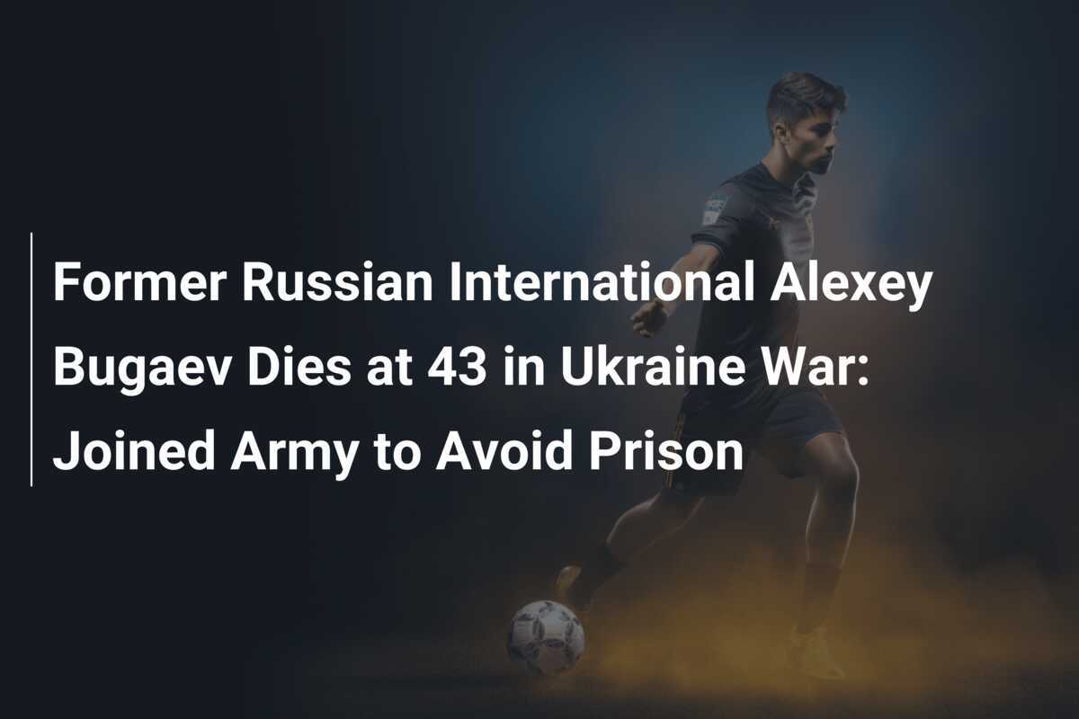 Former Russian International Alexey Bugaev Dies at 43 in Ukraine War ...