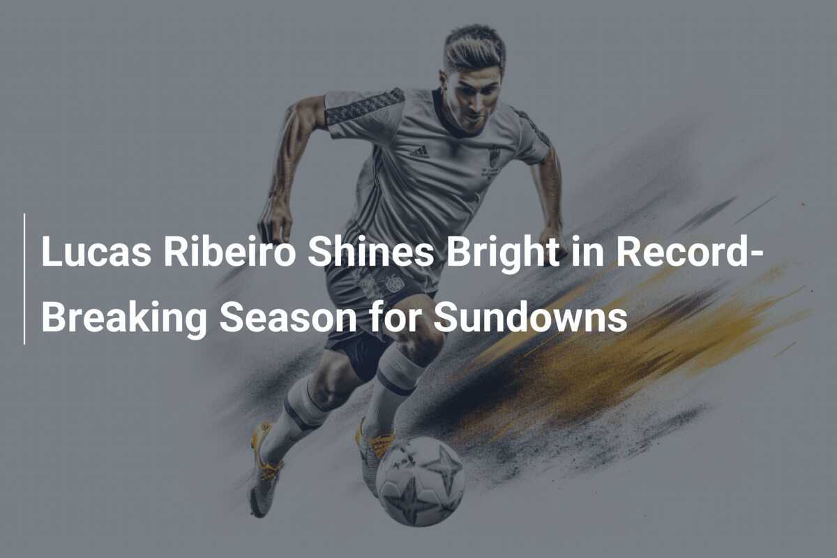 Lucas Ribeiro Toa Sang Trong Mua Giai Ky Luc Cua Sundowns - footboom1.com