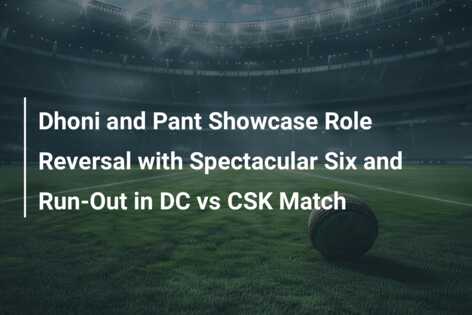 Dhoni and Pant Showcase Role Reversal with Spectacular Six and Run-Out in DC vs CSK Match ...