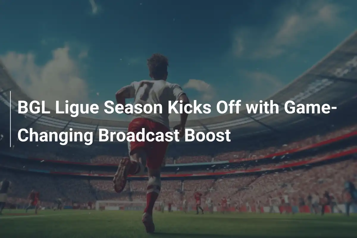 BGL Ligue Arranca com Revolução nas Transmissões - footboom1.com