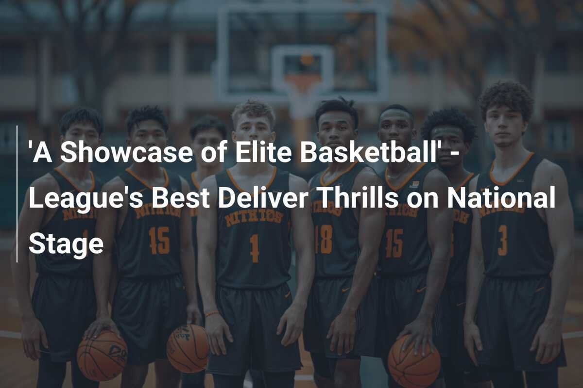 A Showcase of Elite Basketball League s Best Deliver Thrills on National Stage 777score