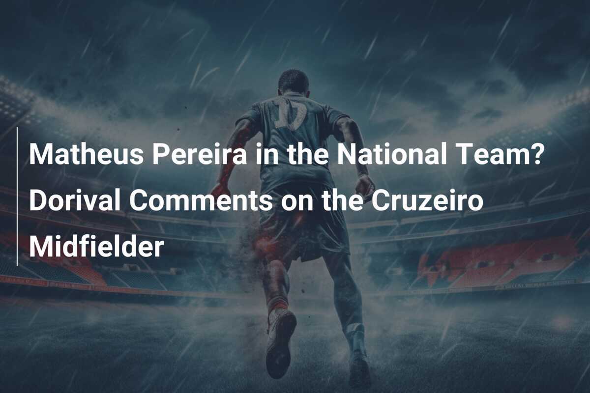 Matheus Pereira in the National Team? Dorival Comments on the Cruzeiro ...