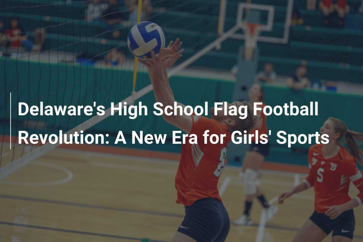 Delaware's High School Flag Football Revolution: A New Era for Girls ...