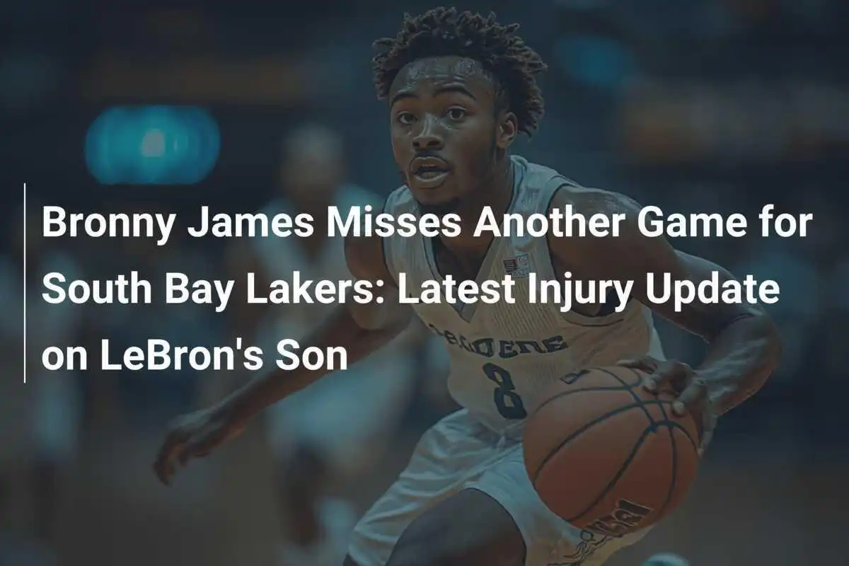 Bronny James Misses Another Game for South Bay Lakers: Latest Injury ...
