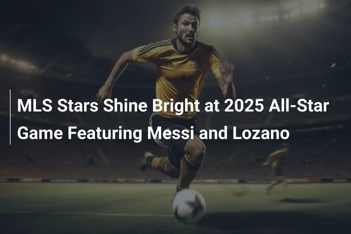MLS Stars Shine Bright at 2025 All-Star Game Featuring Messi and Lozano ...